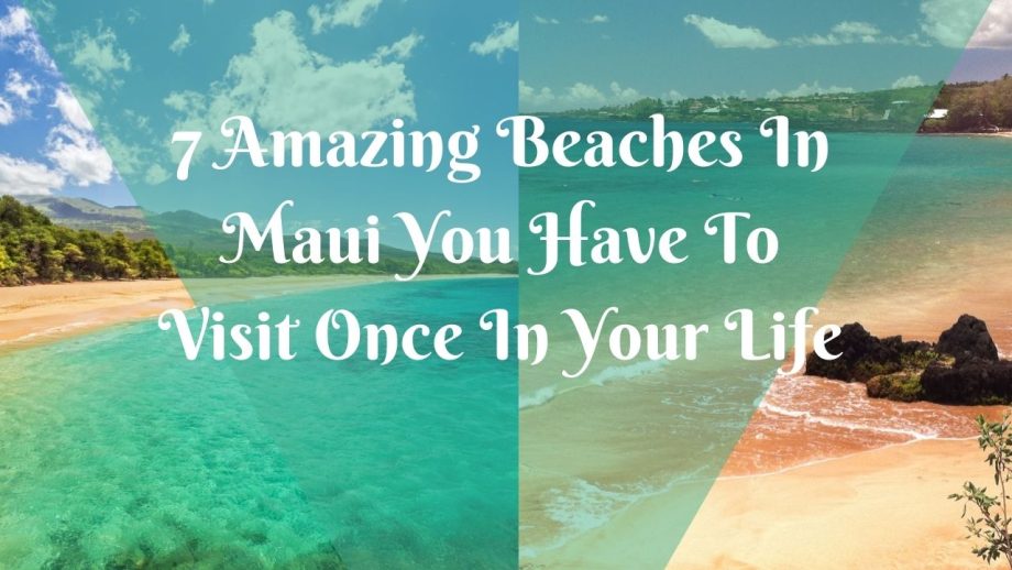 7 Amazing Beaches In Maui You Have To Visit Once In Your Life